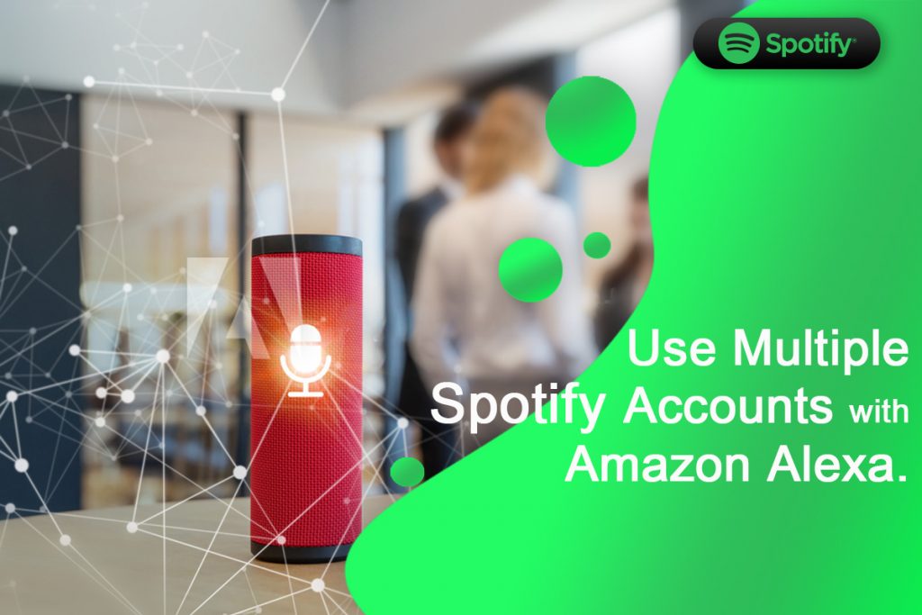 Spotify Multiple Users: Connect Multiple Spotify Accounts With Alexa